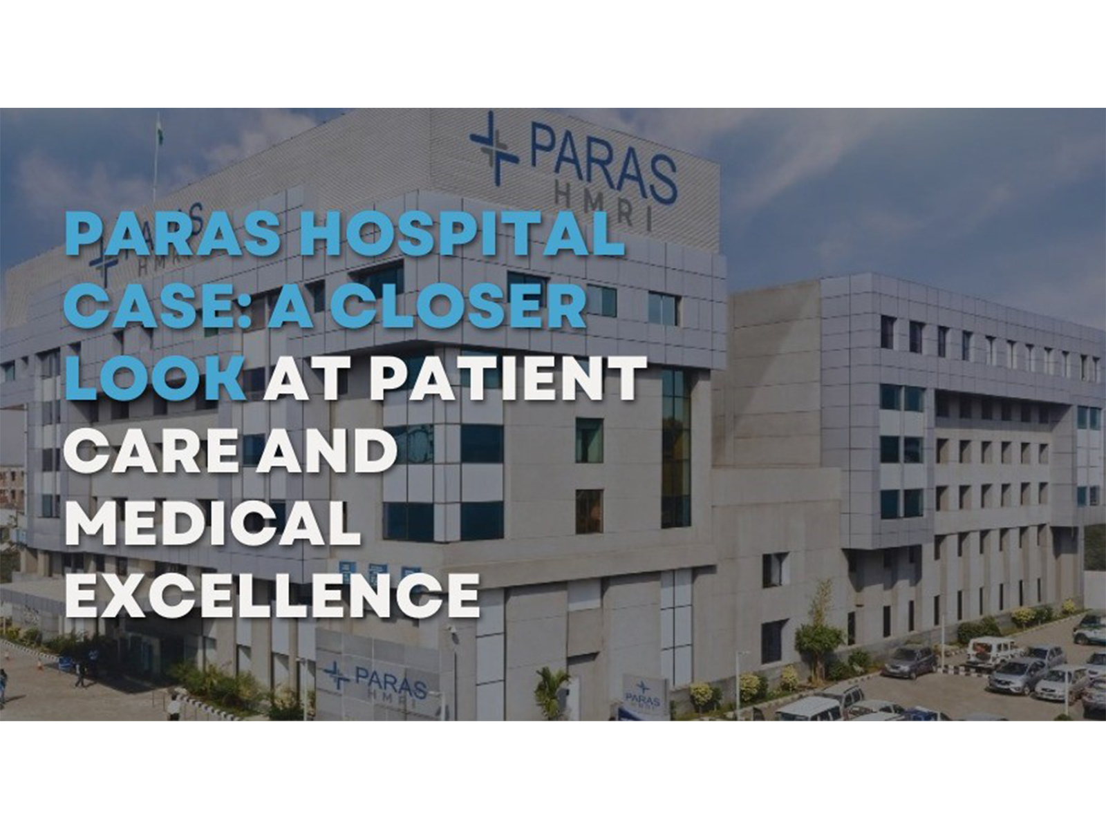 Paras Hospital Case: A Closer Look at Patient Care and Medical Excellence